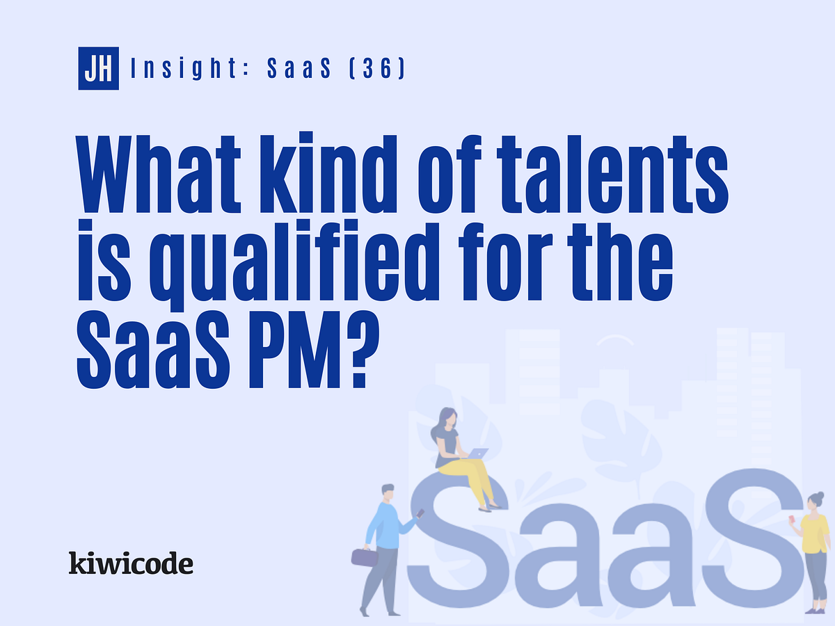 Insight: SaaS (36) What kind of talents is qualified for the SaaS PM? | by Jasper Han | kiwicode ...