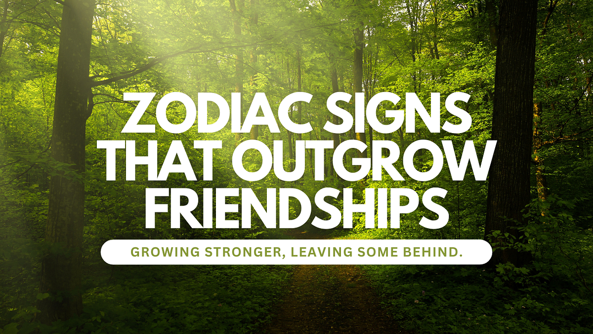 Zodiac Signs That Outgrow Friendships | by Noman Asghar | Nov, 2024 ...