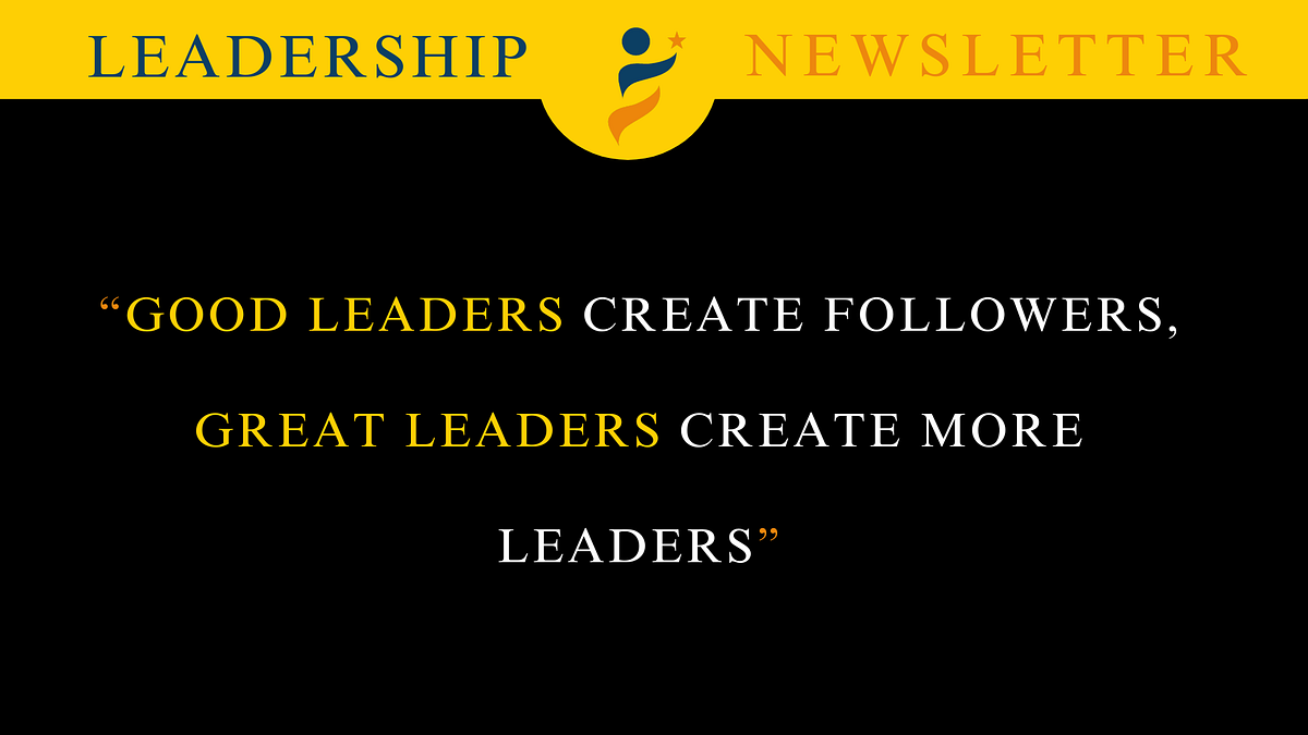Good Leaders Create Followers, Great Leaders Create More Leaders | by ...
