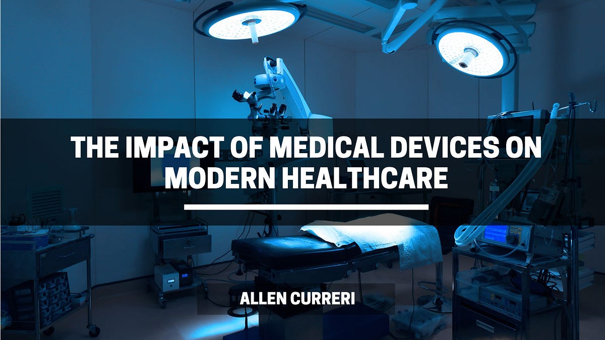 The Impact of Medical Devices on Modern Healthcare | by Allen Curreri ...