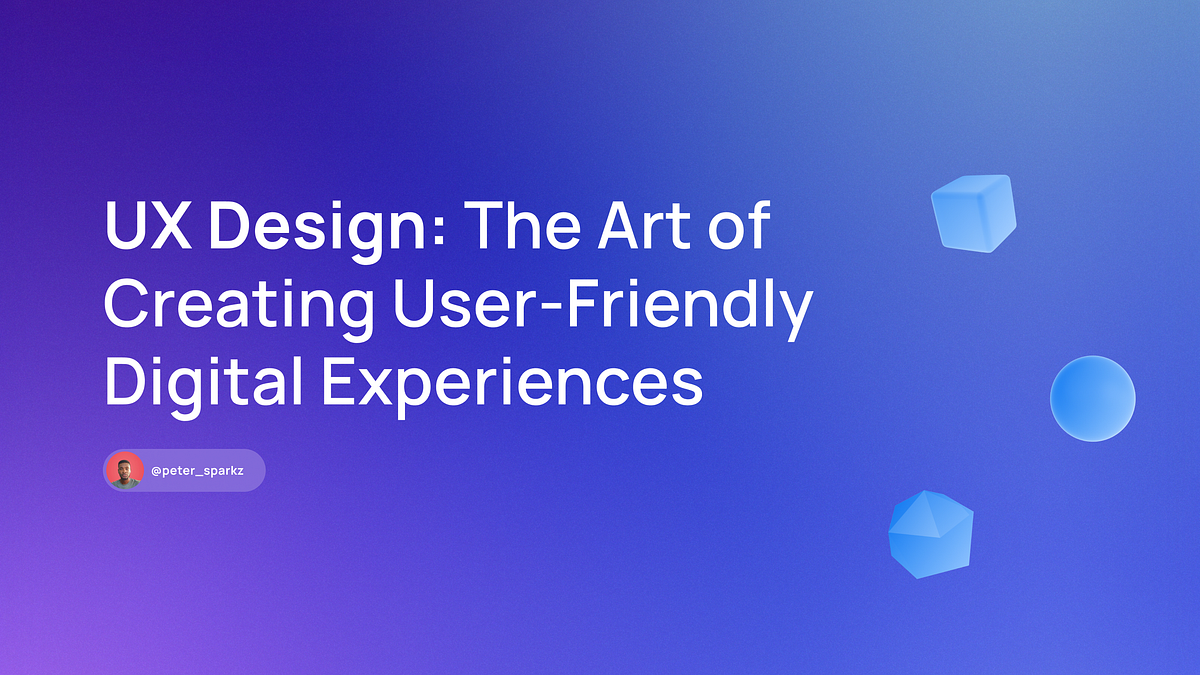 UX Design: The Art of Creating User-Friendly Digital Experiences | by ...