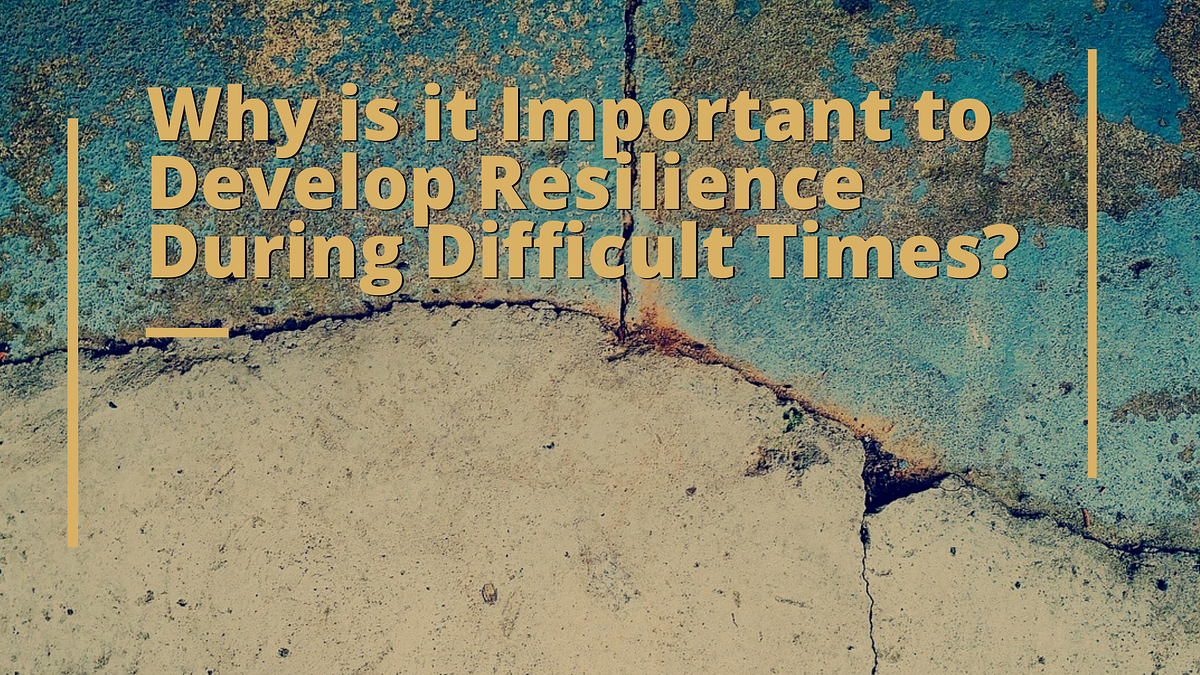 Why is it Important to Develop Resilience During Difficult Times? | by ...