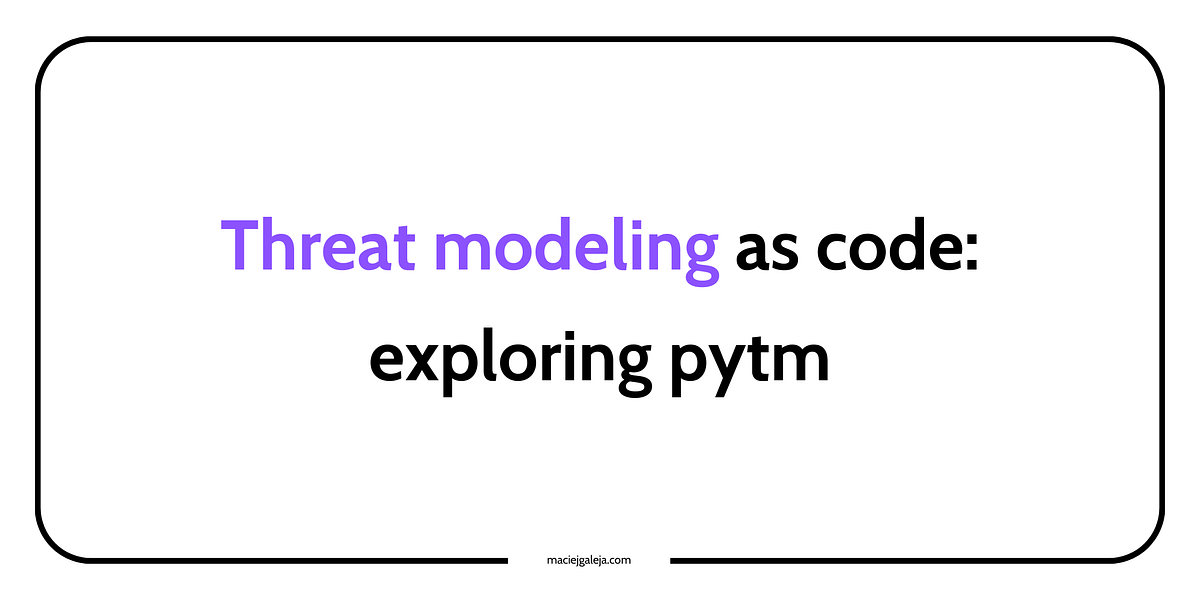 Threat modeling as code: exploring pytm | by Maciej Galeja | Medium
