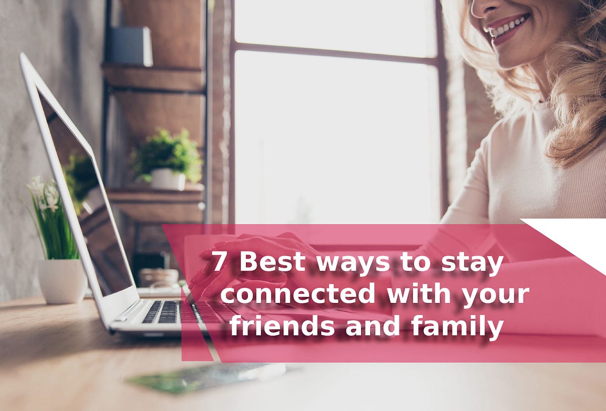 7 Best ways to stay connected with your friends and family | by Ivona M ...