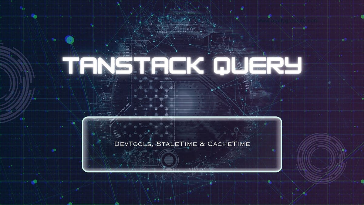 TanStack Query : DevTools, StaleTime & CacheTime | by Akriti Sood ...