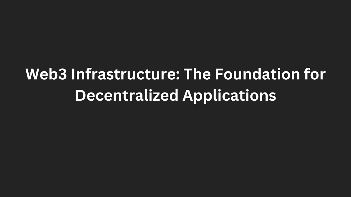 Web3 Infrastructure: The Foundation for Decentralized Applications | by ...