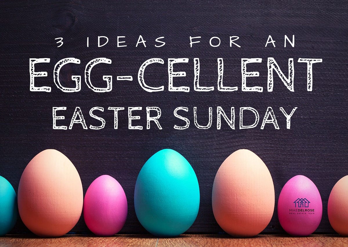 3 Ideas for an EGG-Cellent Easter Sunday | by Mike DelRose Team | Medium