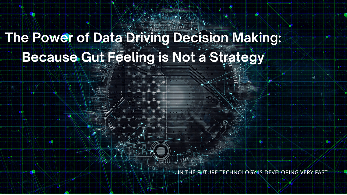 The Power of Data Driving Decision Making: Because Gut Feeling is Not a ...
