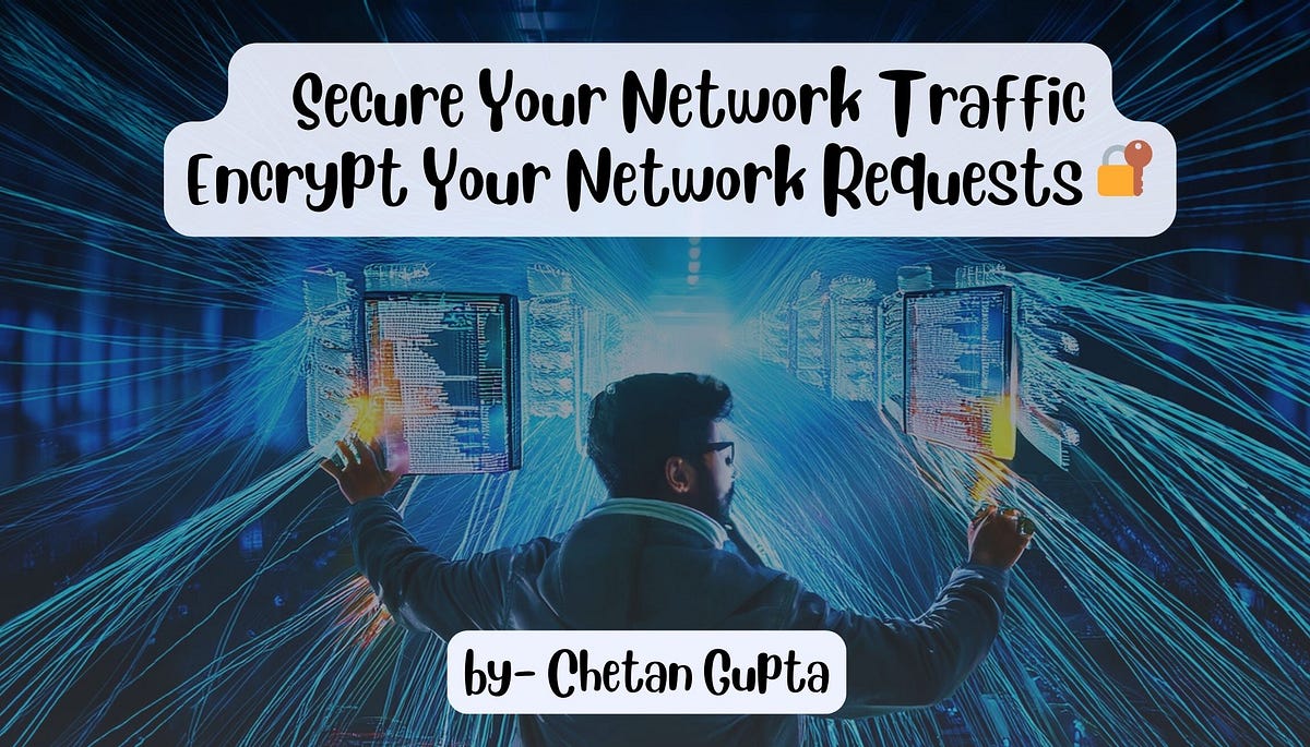 Secure Your Network Traffic 🚦— Encrypt Your Network Requests 🔐 | by ...