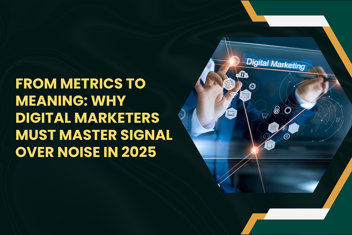 From Metrics to Meaning: Why Digital Marketers Must Master Signal Over ...