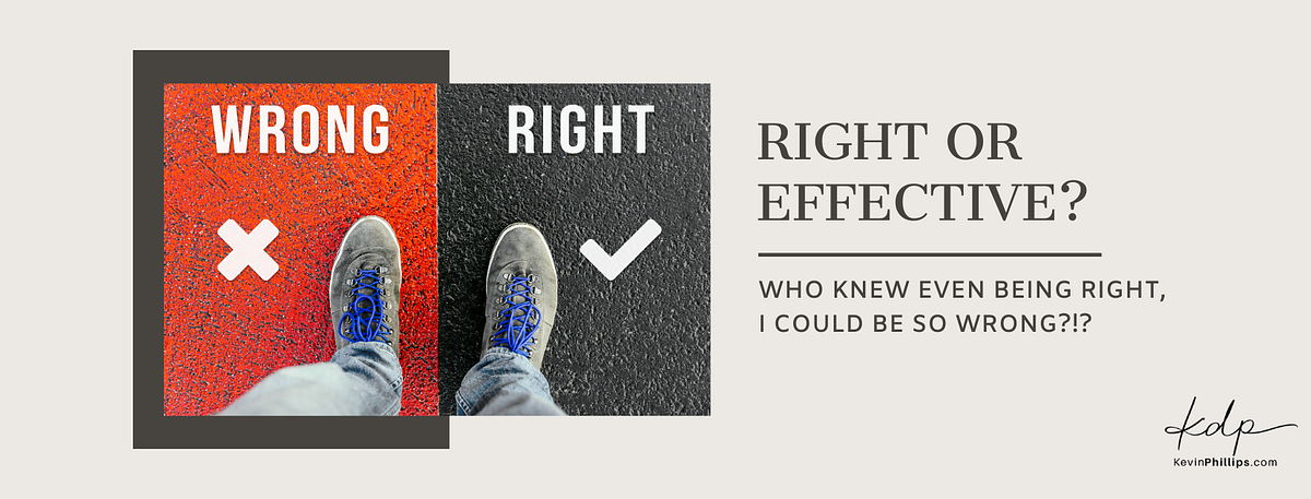 Right or effective?. Who knew even being right, I could be… | by Kevin ...
