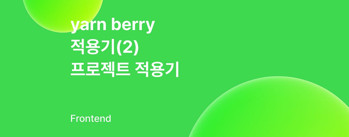 yarn berry 적용기(2) 프로젝트 적용기. 안녕하세요. 프론트엔드 팀 남동훈 입니다. | by Donghoon Nam ...