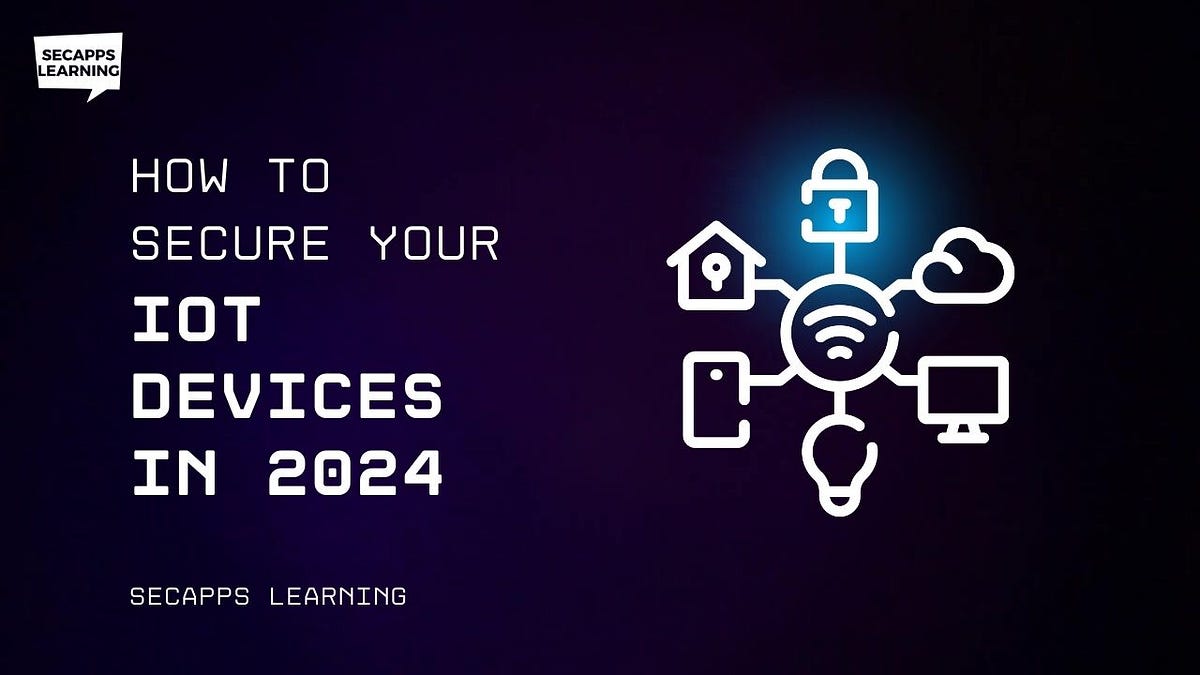 How To Secure Your IoT Devices in 2024 — Secapps Learning - Riya Dutta - Medium