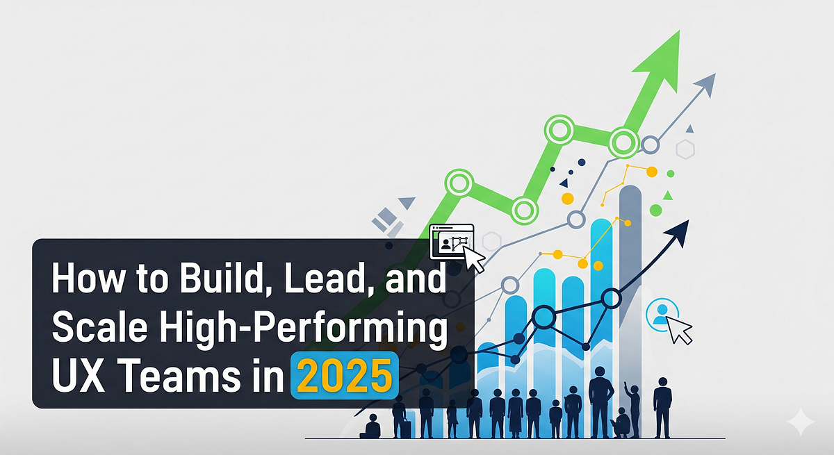 How to Build, Lead, and Scale High-Performing UX Teams in 2025 | by ...