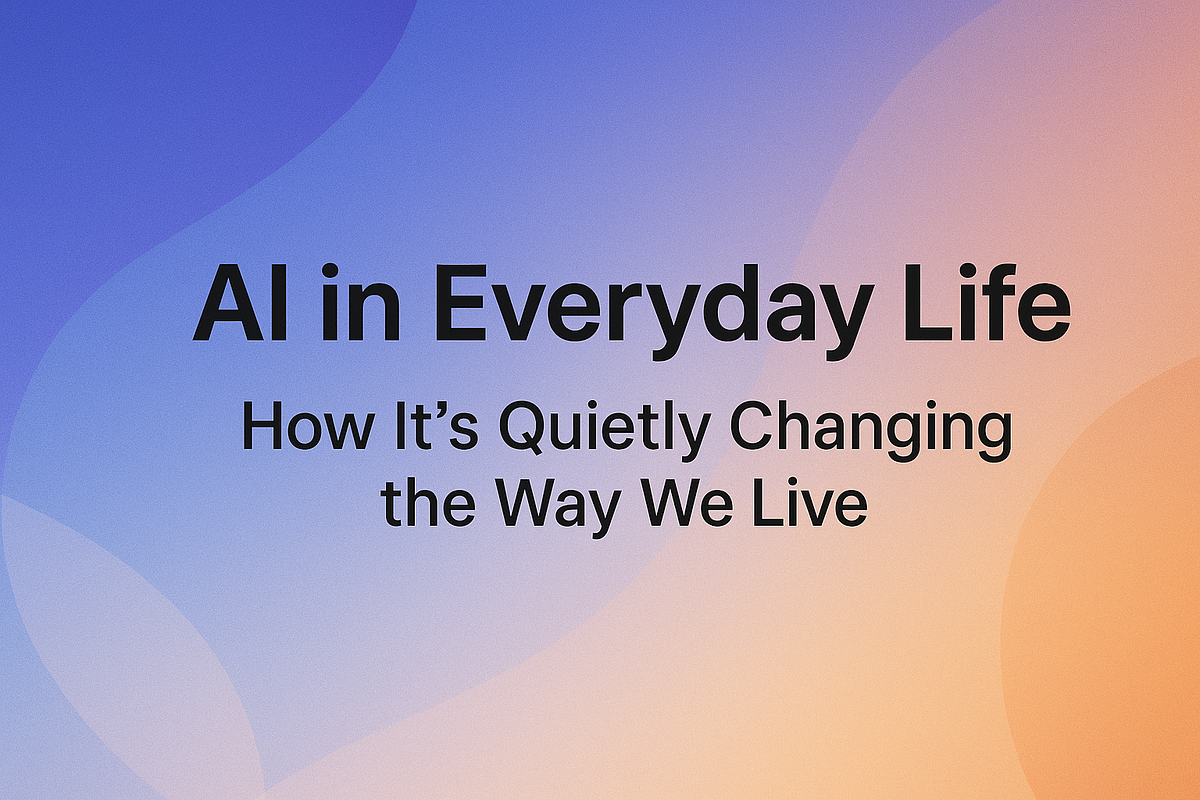 AI in Everyday Life-How It’s Quietly Changing the Way We Live | by Sidd ...