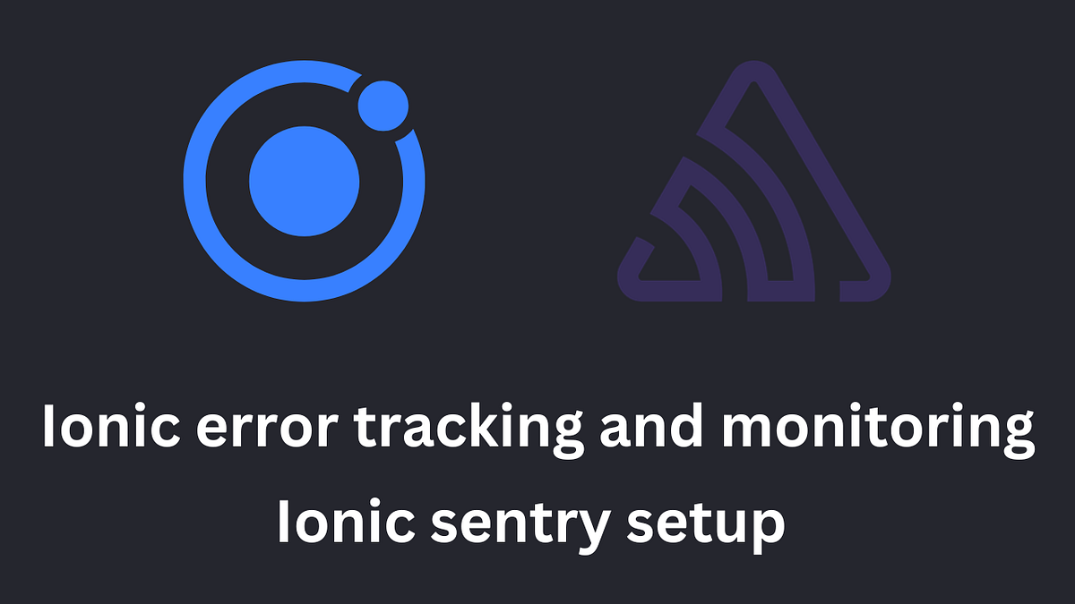 Ionic error tracking and monitoring made easy: A step-by-step guide to setting up sentry for ...