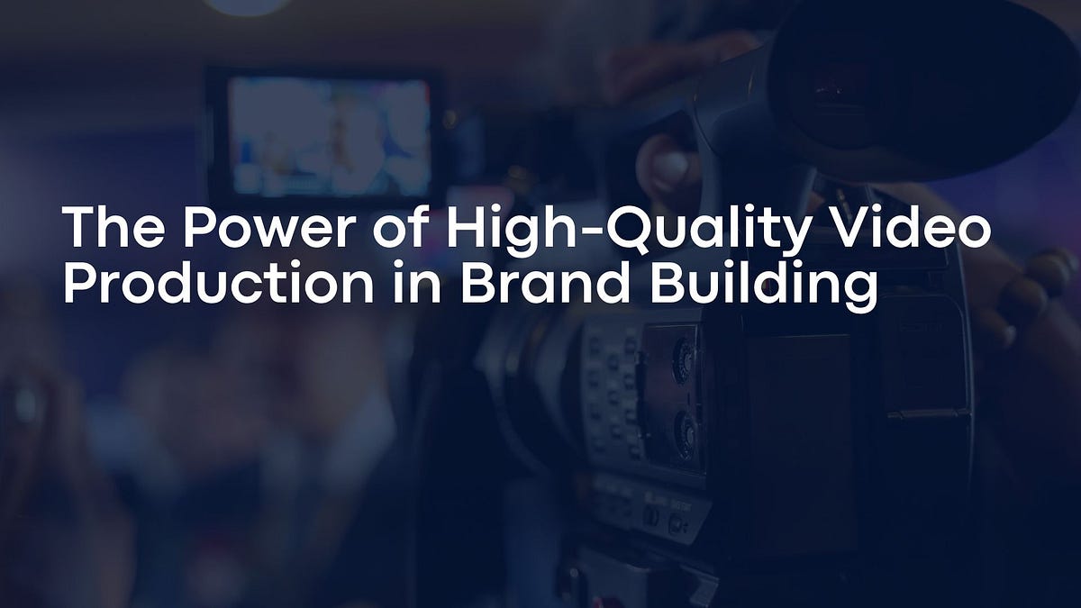 The Power of High-Quality Video Production in Brand Building | by ...