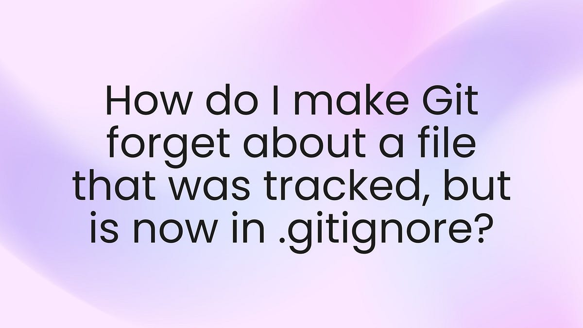 How Do I Make Git Forget About A File That Was Tracked But Is Now In Gitignore By Harold