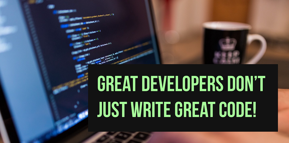How To Become A Great Developer — It Requires More Than Being Able To ...