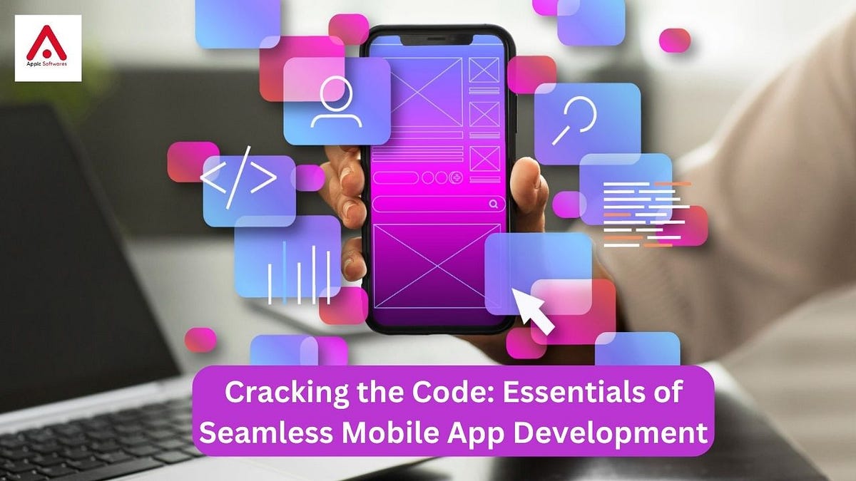Cracking The Code: Essentials Of Seamless Mobile App Development | by ...