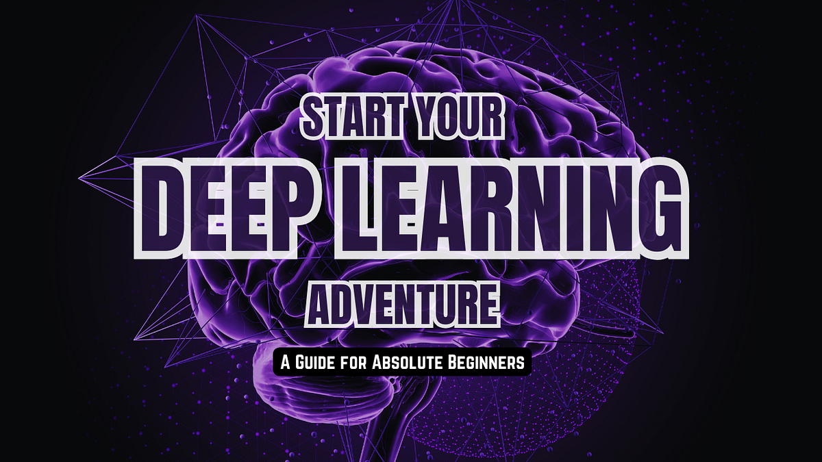 Start Your Deep Learning Adventure: A Guide for Absolute Beginners | Medium