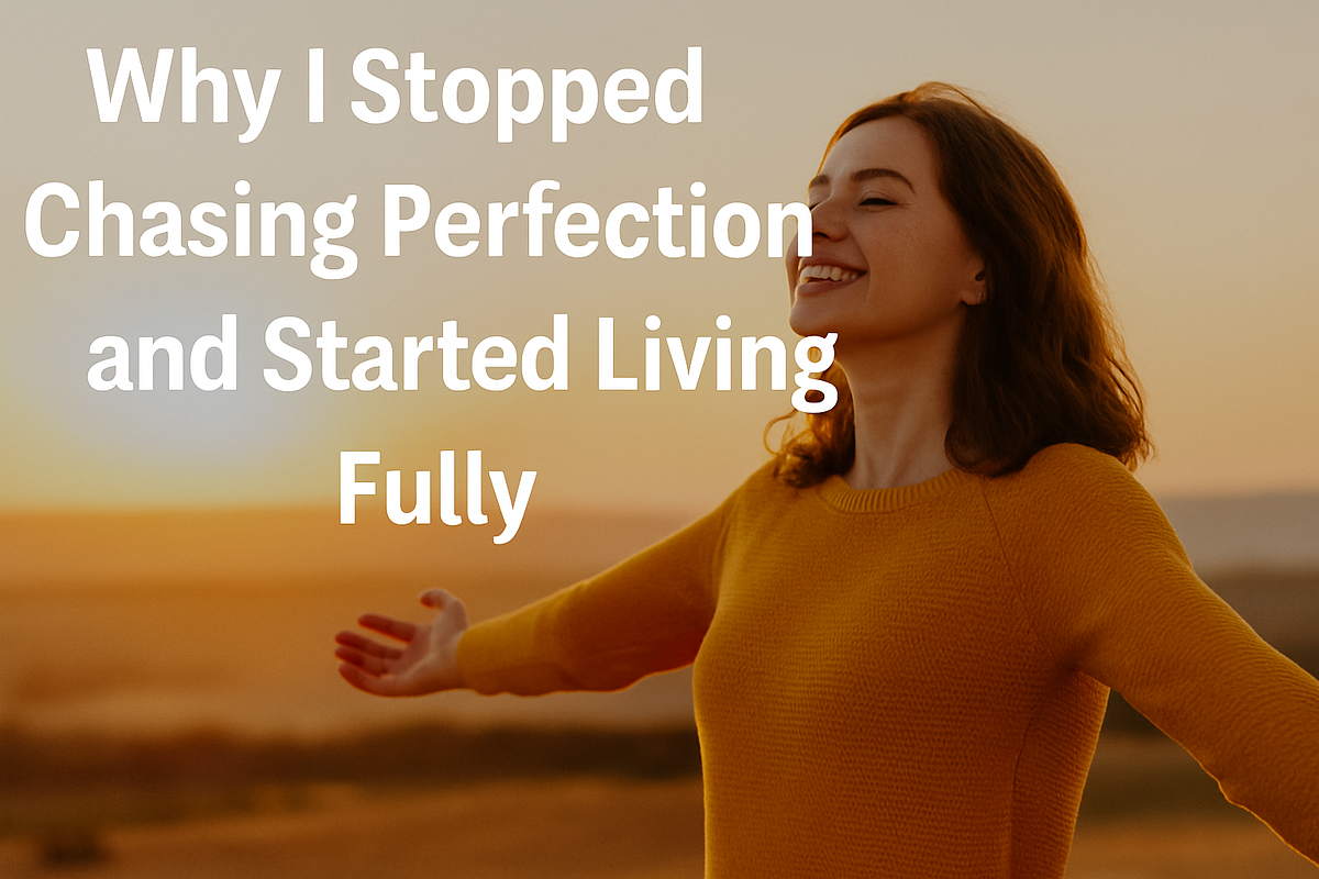 Why I Stopped Chasing Perfection and Started Living Fully | by ...