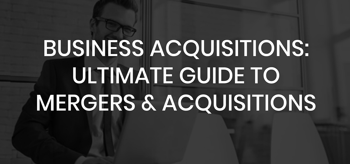 Business Acquisitions: Ultimate Guide to Mergers & Acquisitions | by ...
