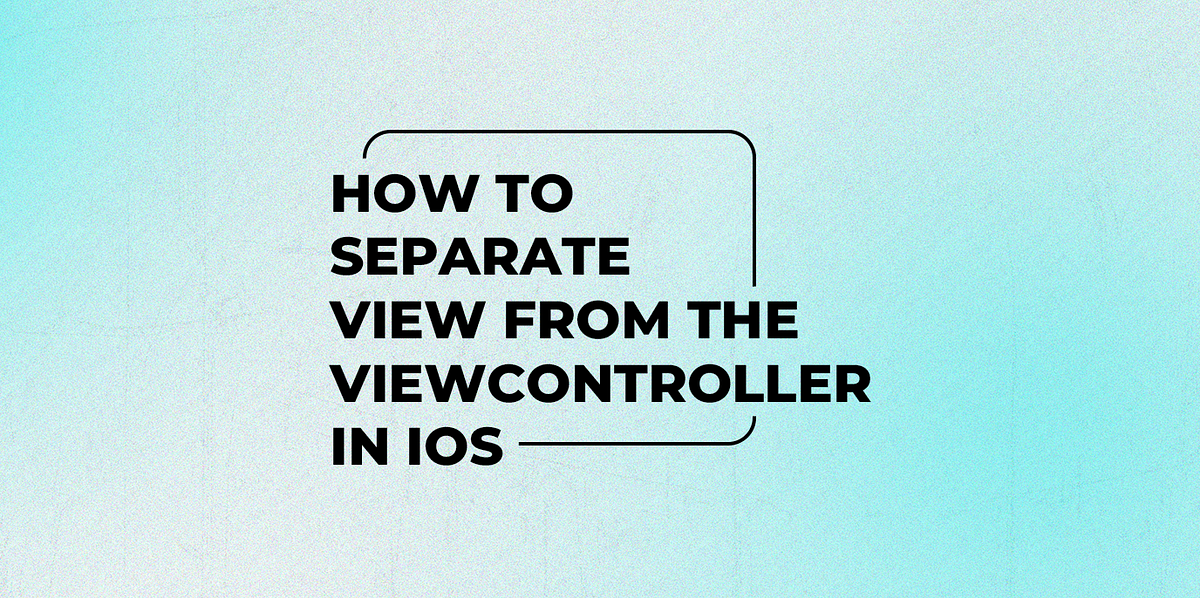 How to separate View from the ViewController in iOS | by OBRIO Technology Blog | Medium