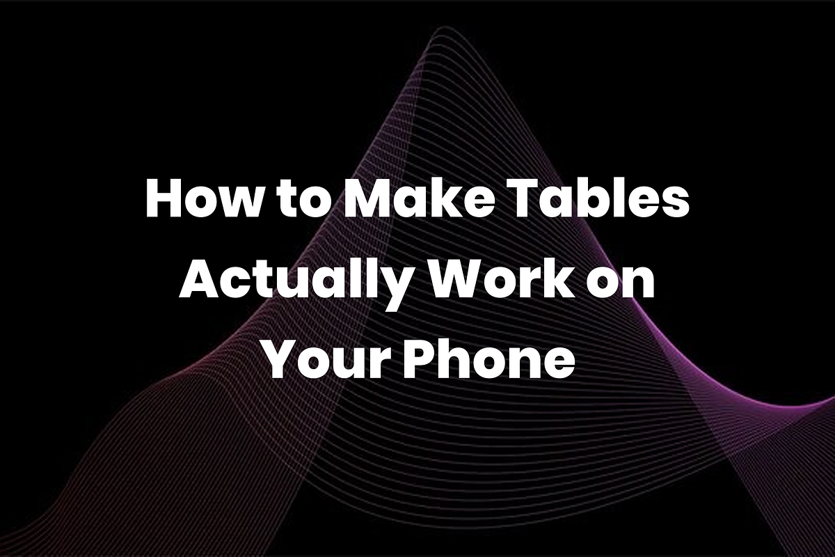 How to Make Tables Actually Work on Your Phone | by Yousuf Raza | Medium