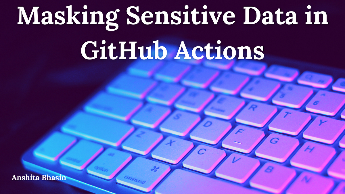 Masking Sensitive Data in GitHub Actions | by Anshita Bhasin | Medium