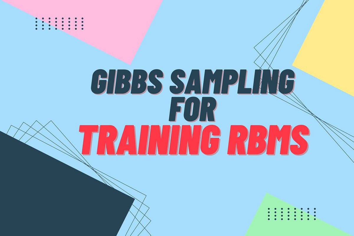 GIBBS SAMPLING FOR TRAINING RBMS. In the era of Machine Learning and ...