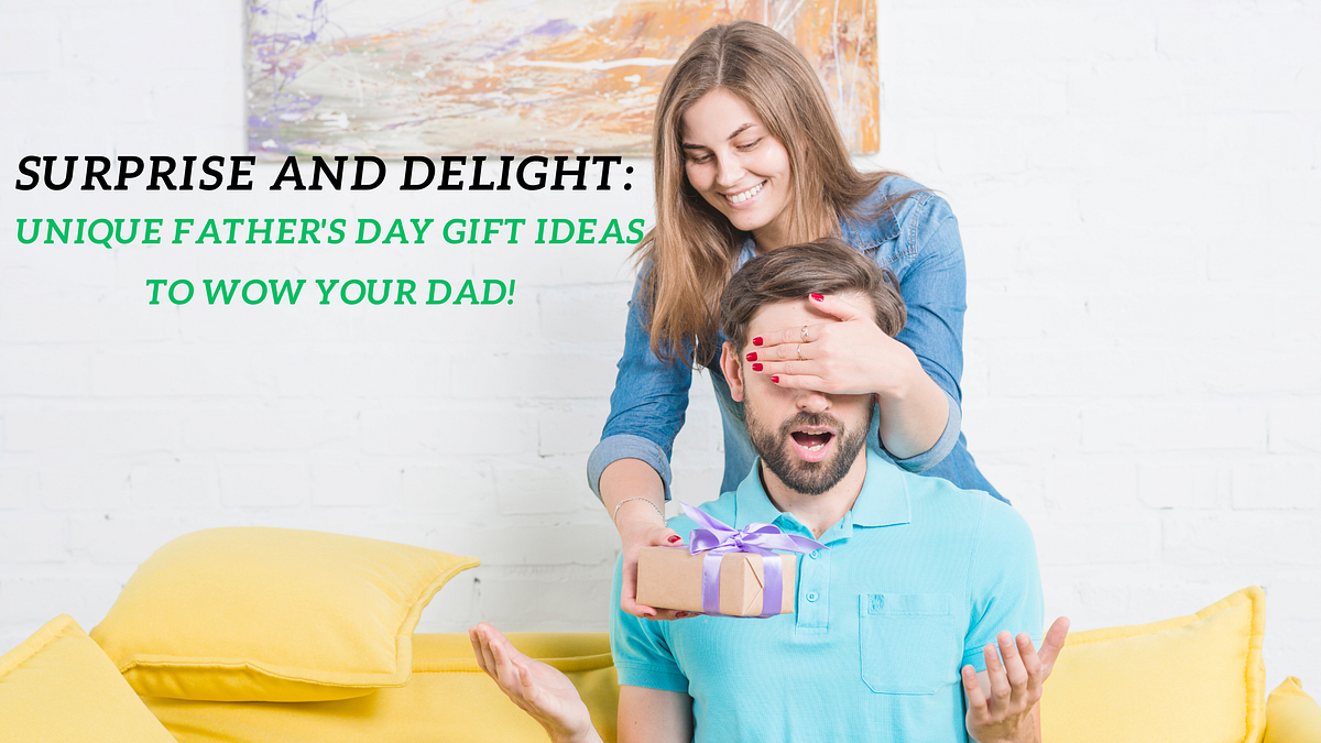 Surprise and Delight: Unique Father’s Day Gift Ideas to Wow Your Dad ...