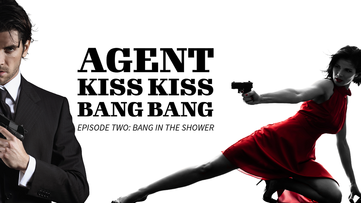 Agent Kiss Kiss Bang Bang: Ep.2. Episode 2: Bang in the Shower | by ...