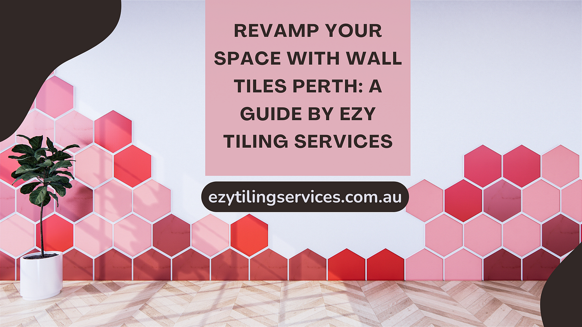 Revamp Your Space with Wall Tiles Perth: A Guide by Ezy Tiling Services ...