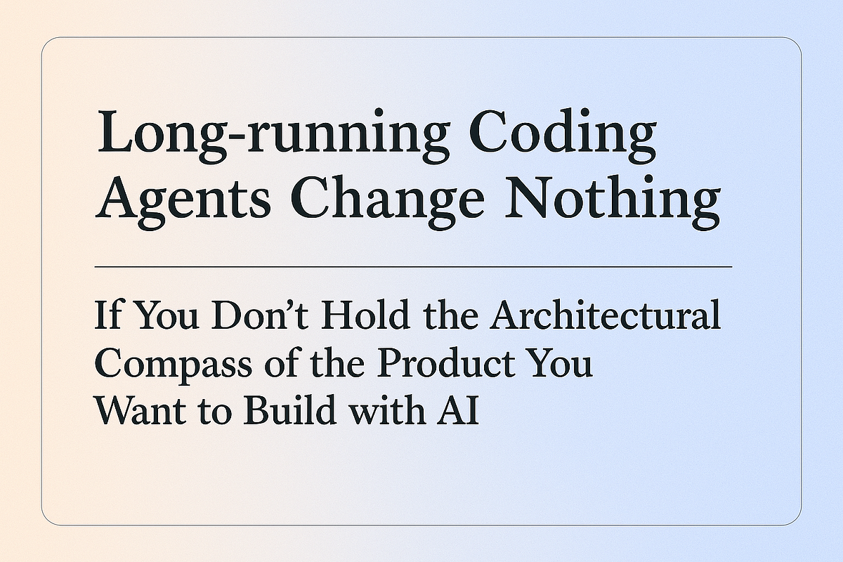Long-running Coding Agents Change Nothing if You Don’t Hold the Architectural Compass of the ...