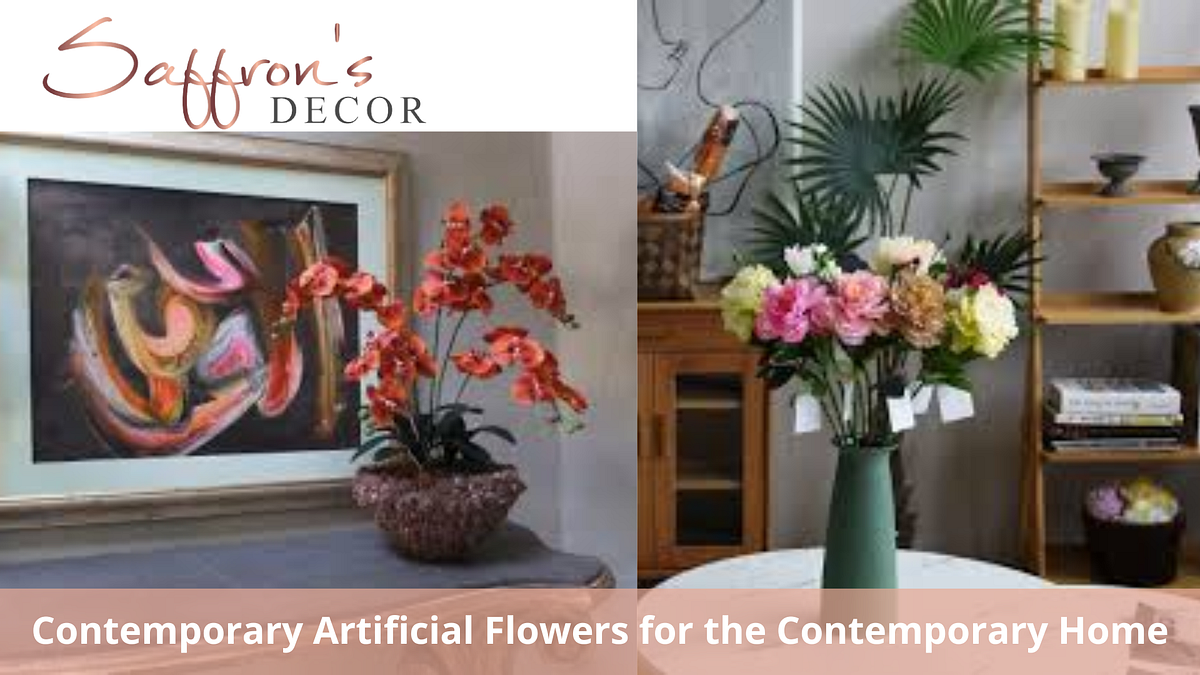 Contemporary Artificial Flowers for the Contemporary Home | by Saffron's Decor | Medium
