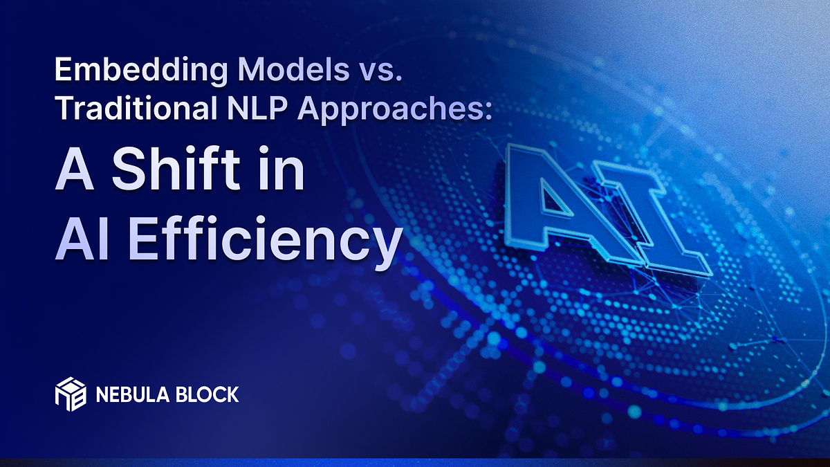 Embedding Models vs. Traditional NLP Approaches: A Shift in AI Efficiency | by Nebula Block | Medium