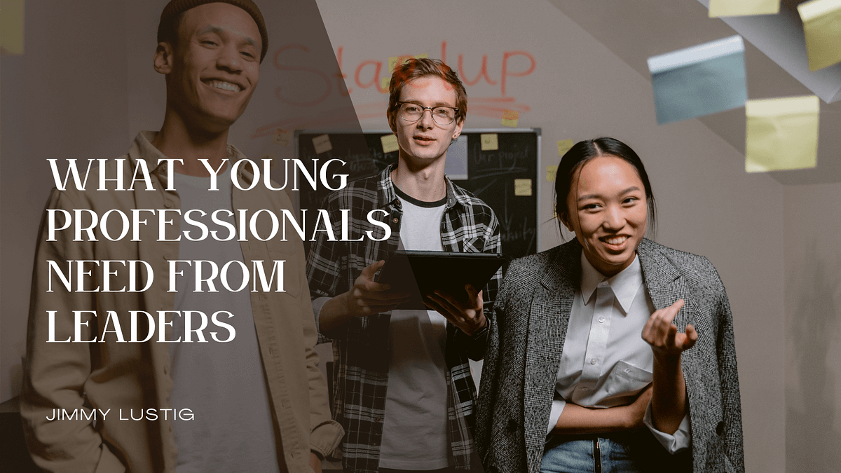 What Young Professionals Need from Leaders | by Jimmy Lustig | Medium