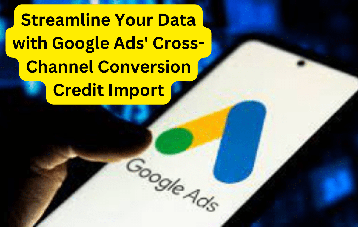 Streamline Your Data with Google Ads Cross-Channel Conversion Credit ...