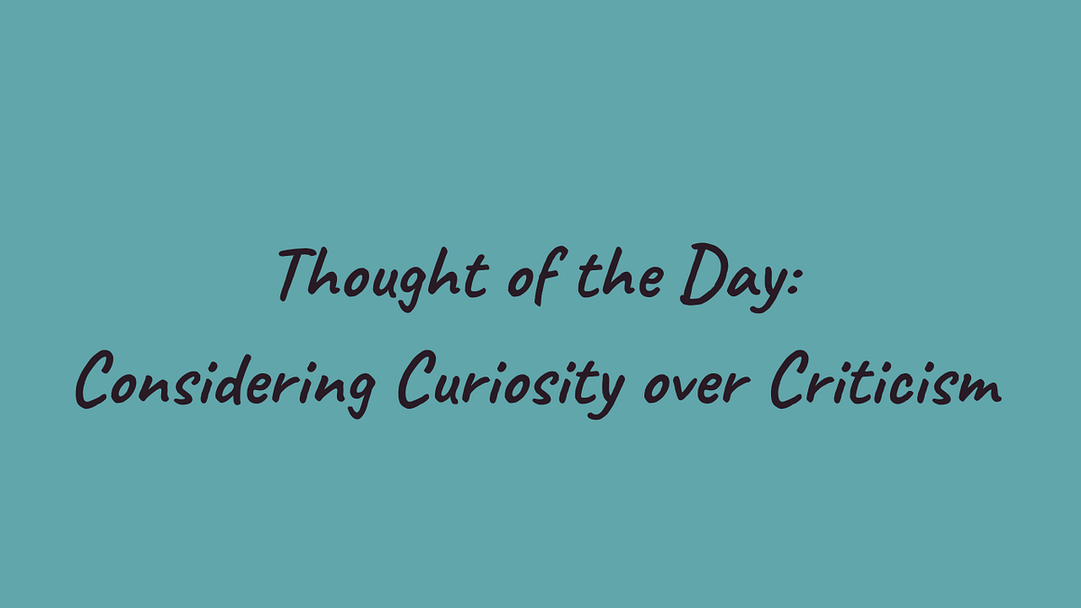 Curiosity over Criticism. Thought of the Day: 06–05–2024… | by John Crabtree | Medium