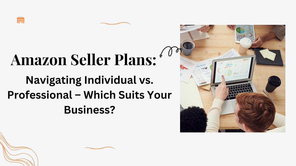 Navigating Amazon’s Seller Plans: Individual vs. Professional — Finding the Perfect Fit | by ...
