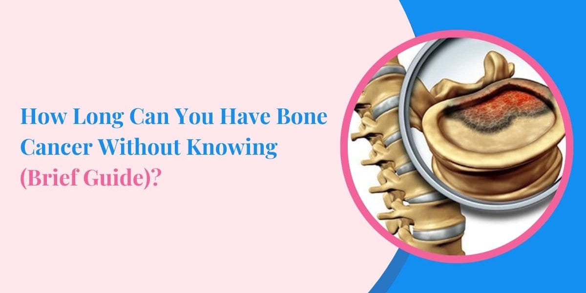 HOW LONG CAN YOU HAVE BONE CANCER WITHOUT KNOWING (BRIEF GUIDE)? - Dr ...
