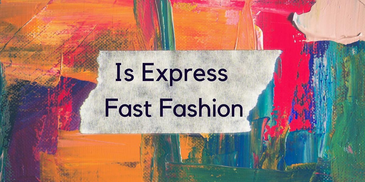 Is Express Fast Fashion. In a world increasingly conscious of… | by ...