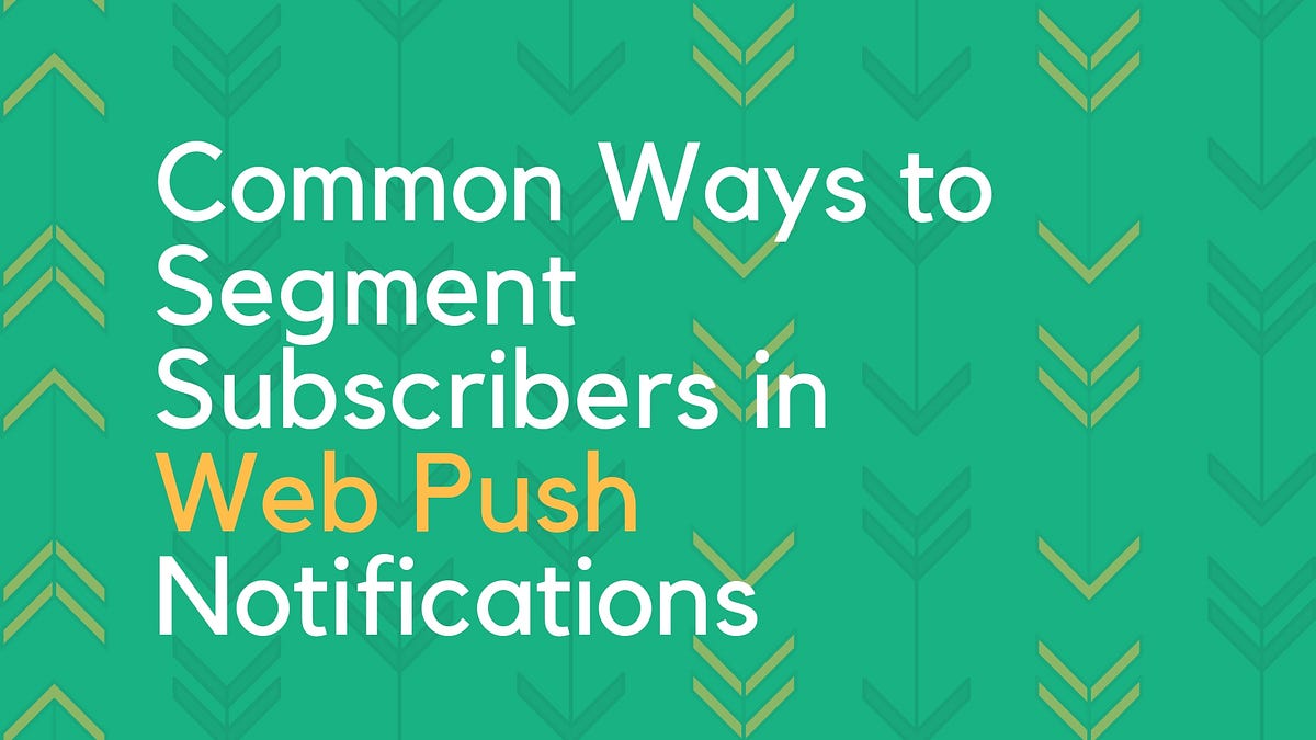 Common Ways to Segment Subscribers In Web Push Notifications | by NotificUp | Medium