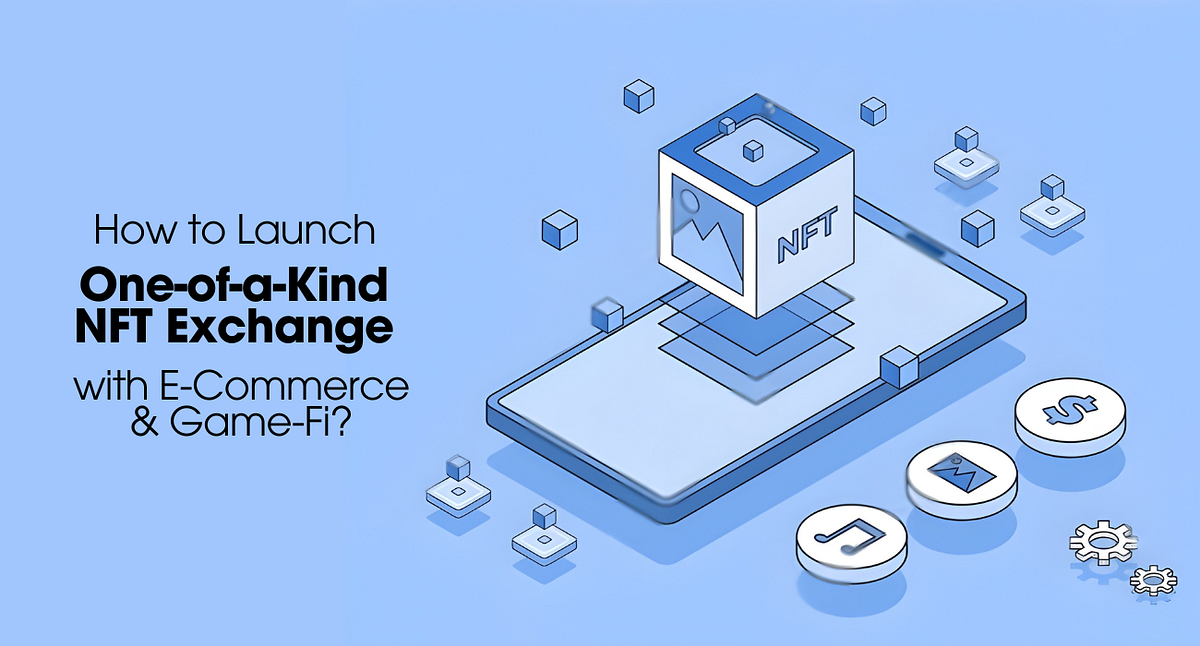 How to Launch One-of-a-Kind NFT Exchange with E-Commerce and Game-Fi ...