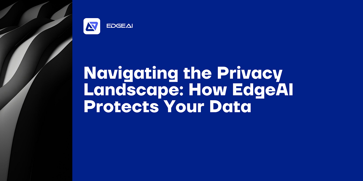 Navigating the Privacy Landscape: How EdgeAI Protects Your Data | by ...