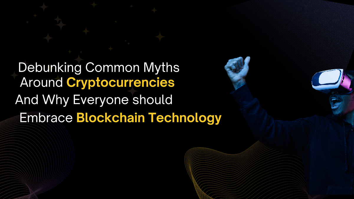 Uncovering Common Myths Around Cryptocurrencies And Why Everyone Should Embrace Blockchain ...