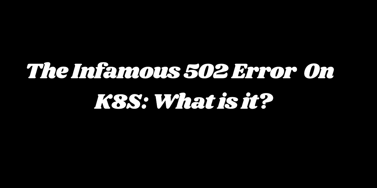 Understanding & Fixing the ‘502 Bad Gateway’ Error in Kubernetes | by ...