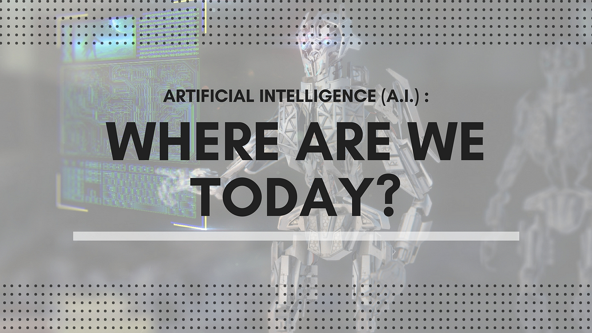 Artificial Intelligence (A.I.): Where Are We Today? | by Amit Ashwini ...
