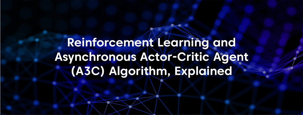 Reinforcement Learning and Asynchronous Actor-Critic Agent (A3C) Algorithm, Explained | by ...